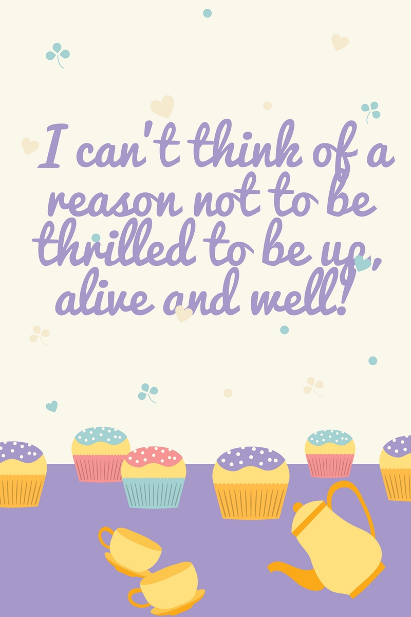 There is No Reason Not to Be Thrilled to be Alive and Well