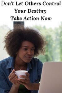 Don't Let Others Control Your Destiny Take Action Now