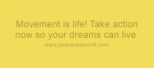 Take Action Now Because Movement is Life - So Make things happen