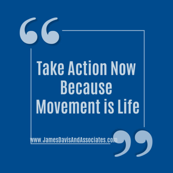 Take Action Now Because Movement is Life - So Make things happen